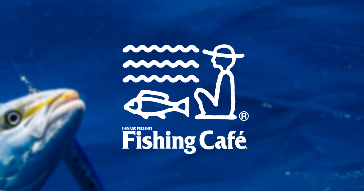 「Fishing Café」マガジン | SHIMANO Presents Fishing Café